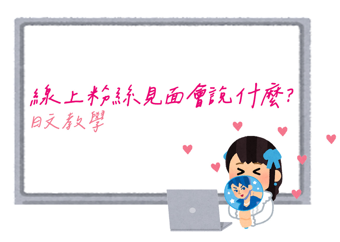 線上粉絲見面會說甚麼？ 日文教學 - MeMeOn 迷迷音